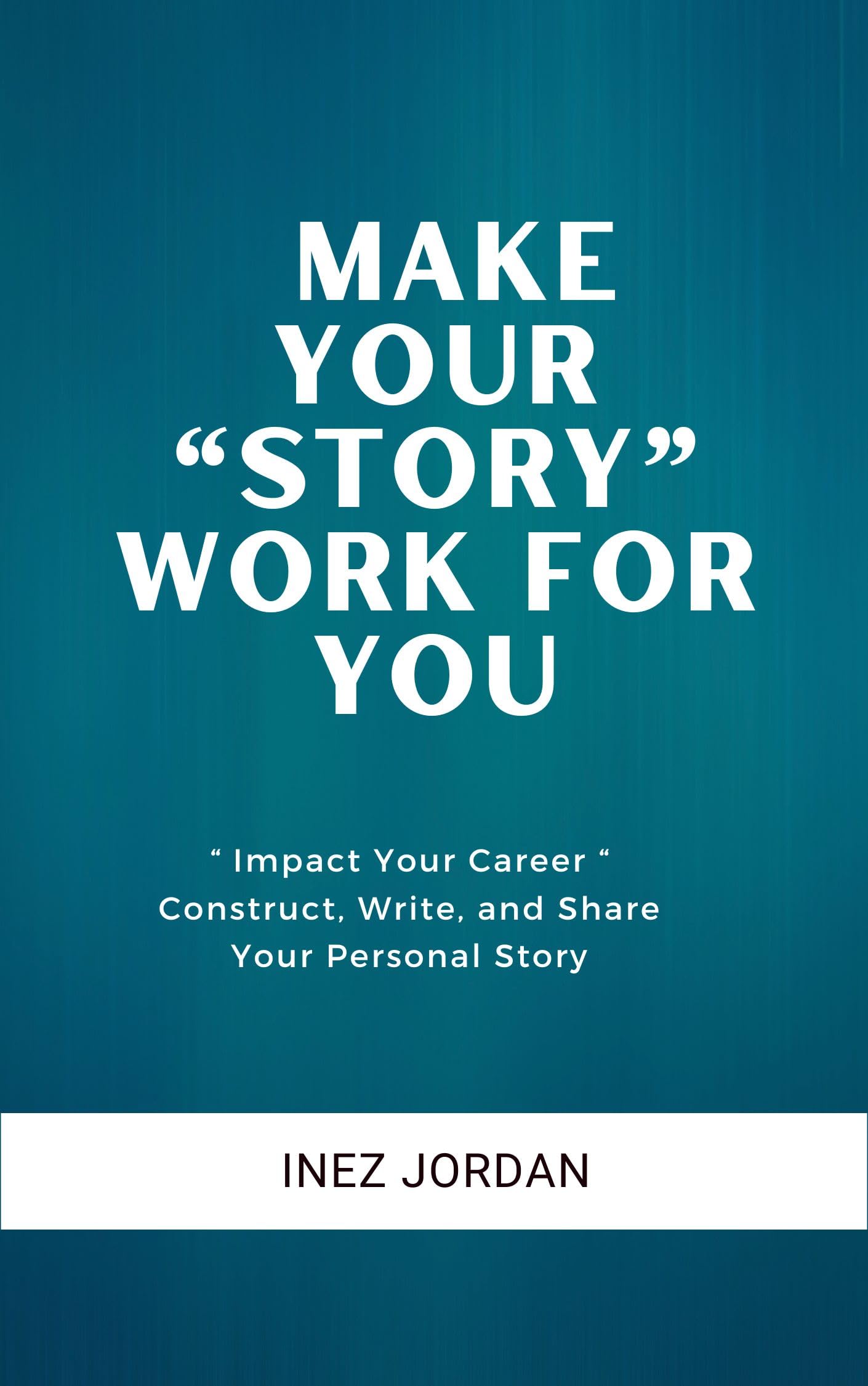 Make Your Story Work For You: “ Impact Your Career “ Construct, Write ...