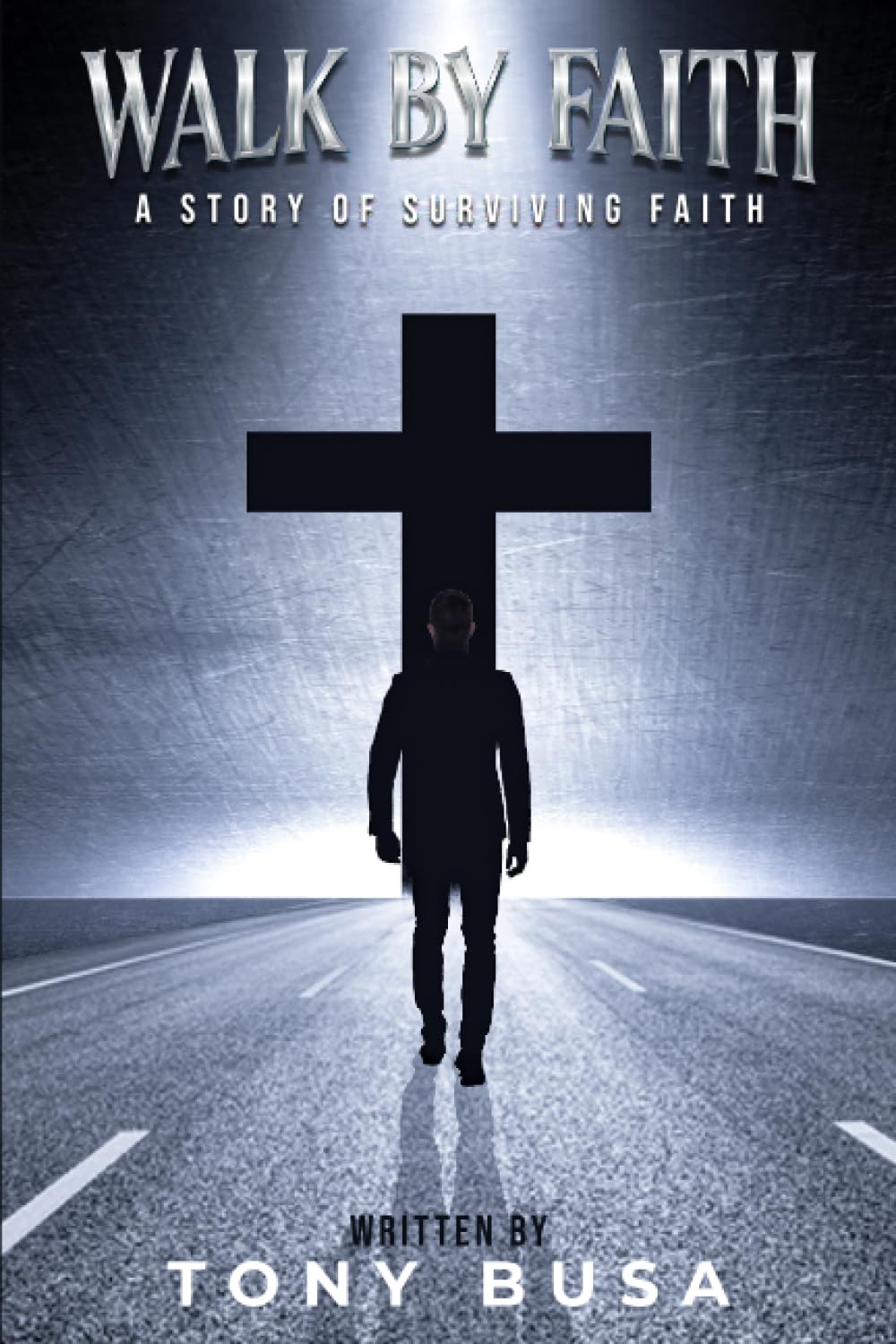 WALK BY FAITH: A STORY OF SURVIVING FAITH by Mr. TONY BUSA | Goodreads