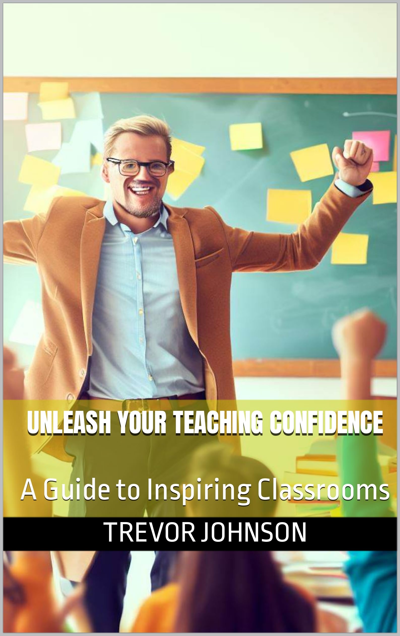 Unleash Your Teaching Confidence: A Guide to Inspiring Classrooms by ...