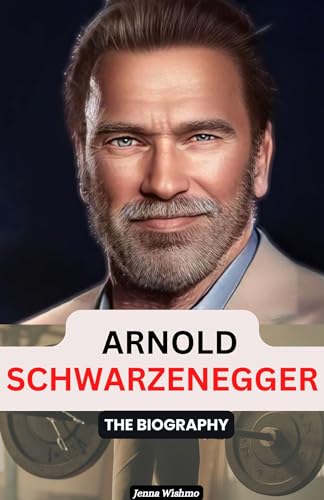 The Biography of Arnold Schwarzenegger: A Book about Arnold Schwarzenegger by Jenna Wishmo ...
