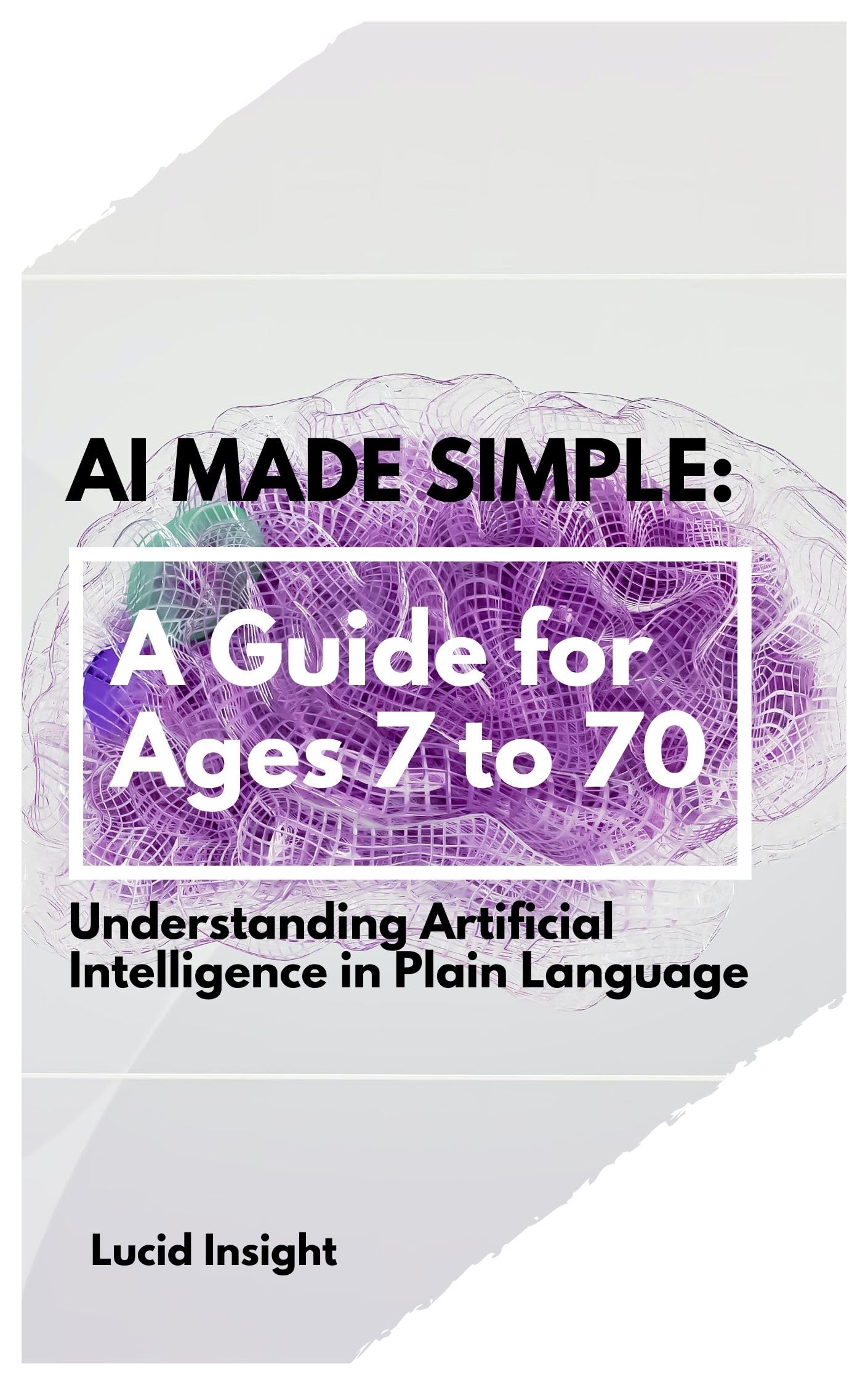 AI Made Simple: A Guide for Ages 7 to 70: Understanding Artificial Intelligence in Plain ...