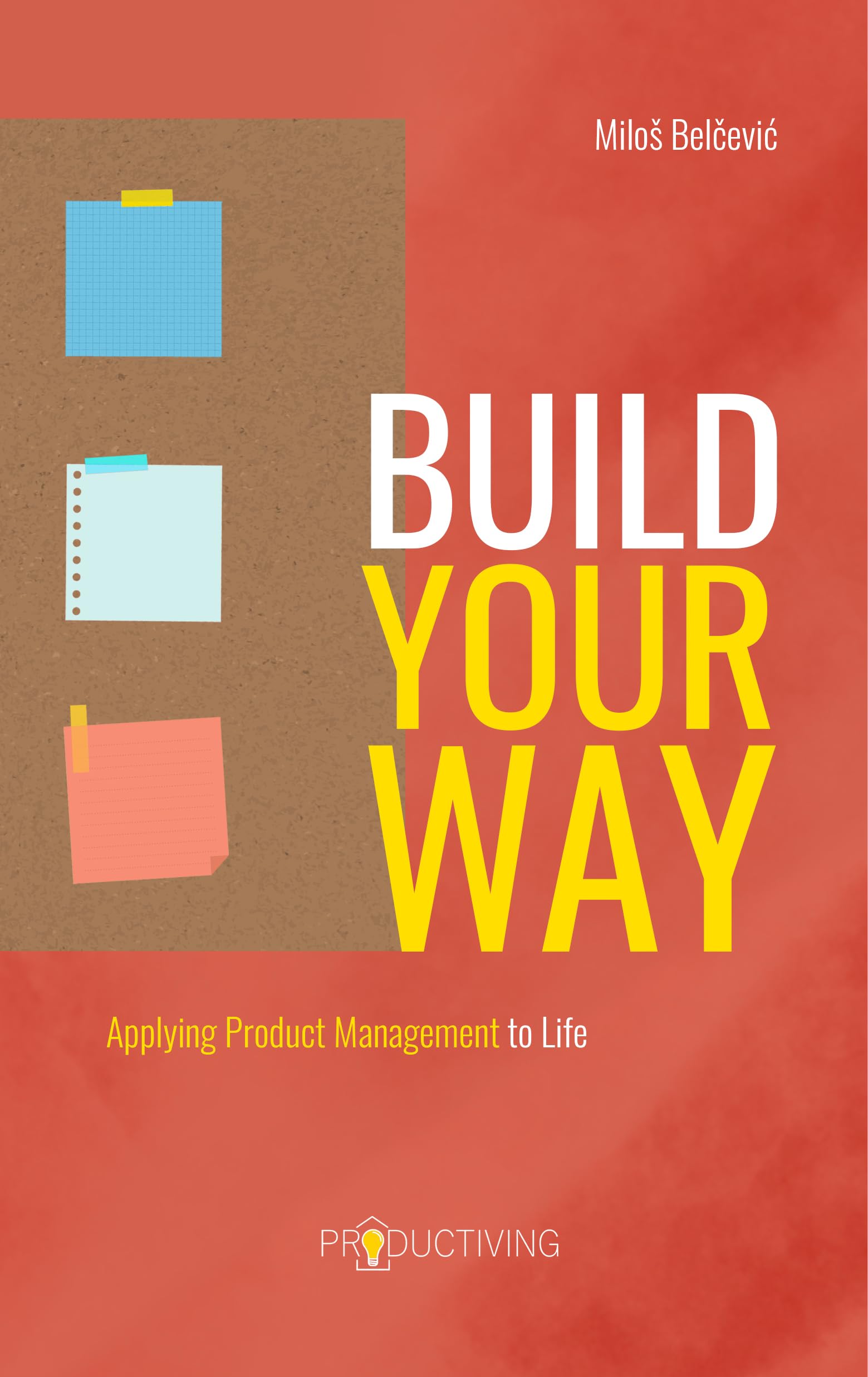 Build Your Way: Applying Product Management to Life by Miloš Belčević | Goodreads