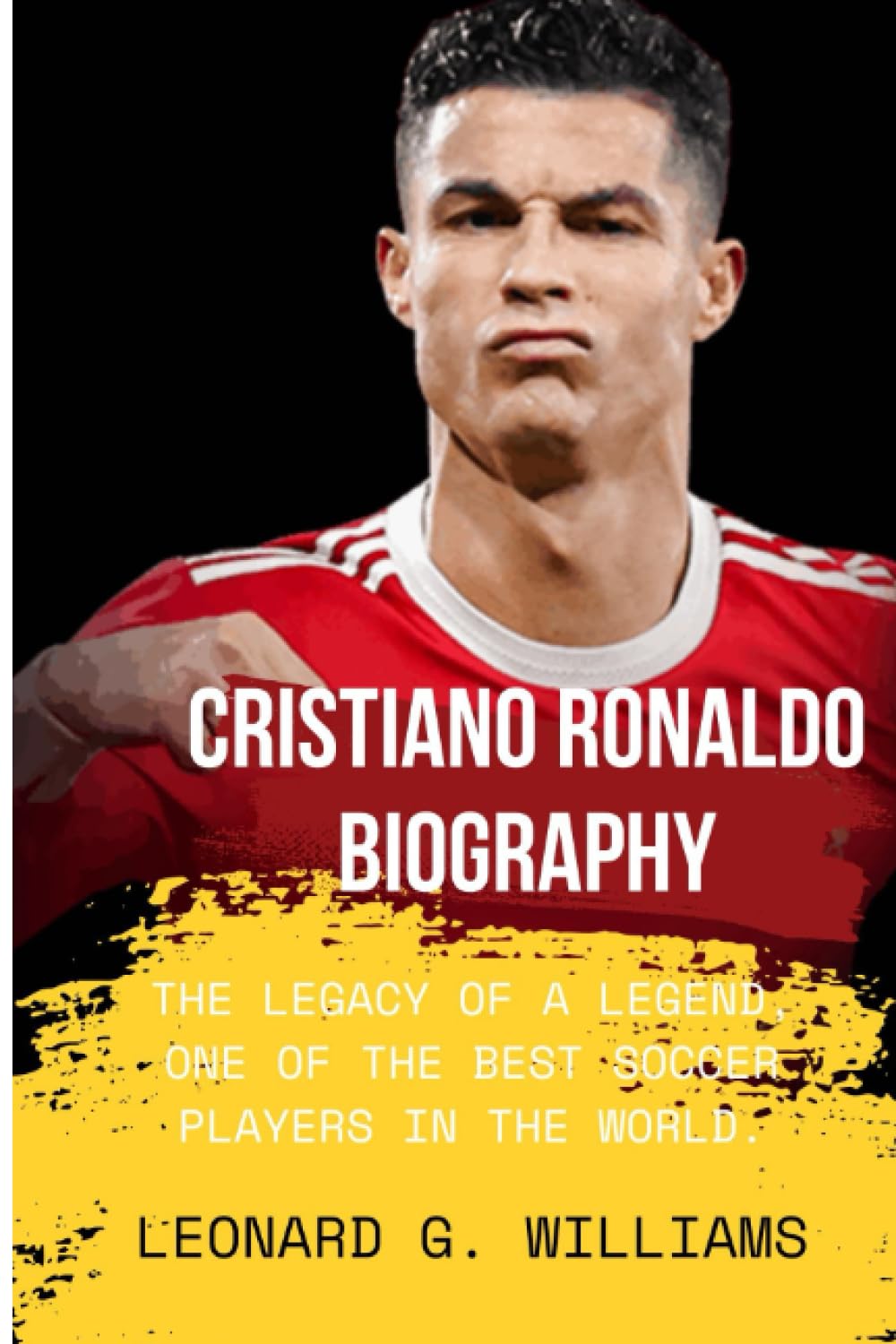 Cristiano Ronaldo Biography: Beyond the Pitch. The Legacy of a Legend, one of the best soccer ...