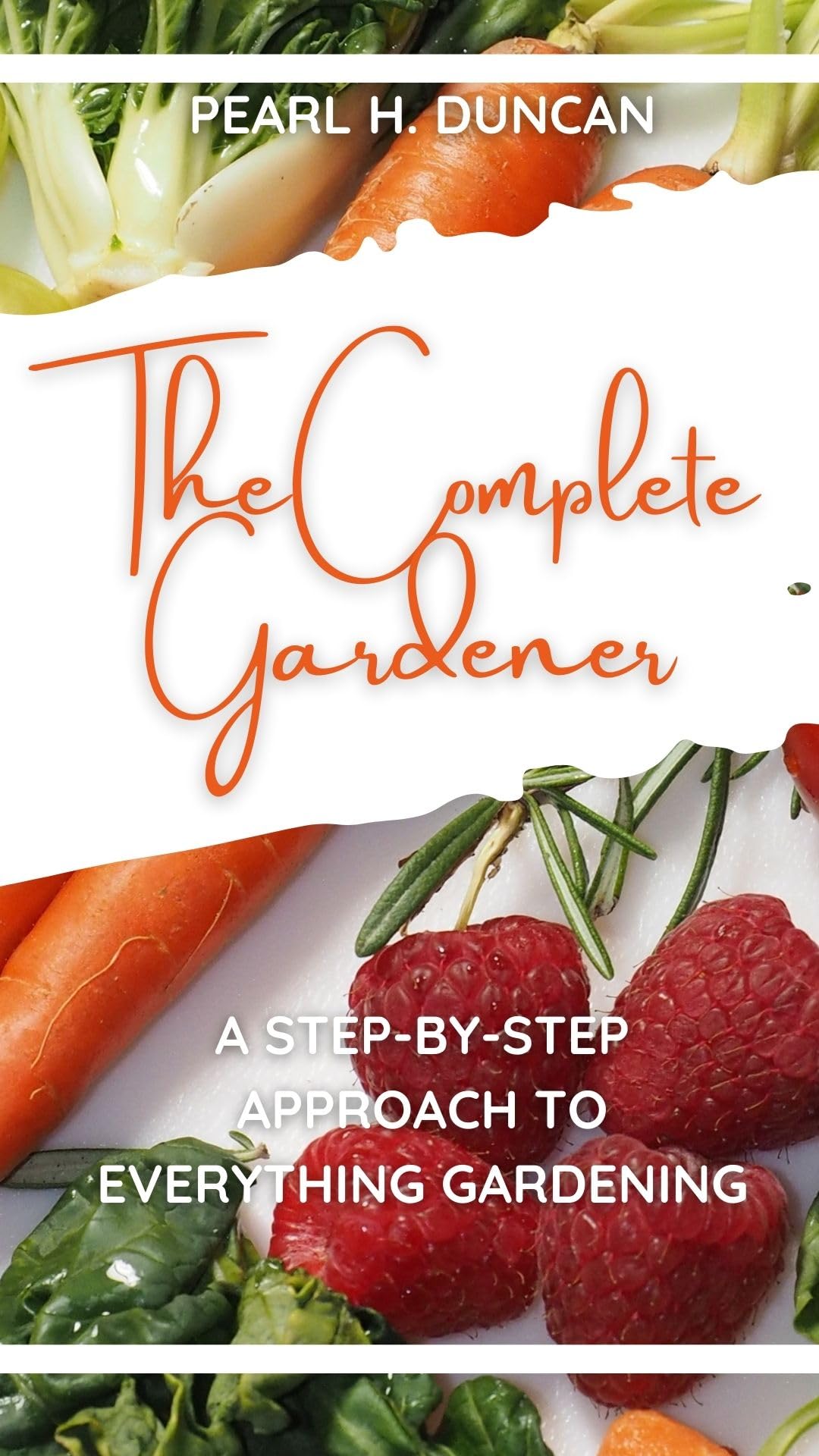 The Complete Gardener: A Step-By-Step Approach To Everything Gardening ...