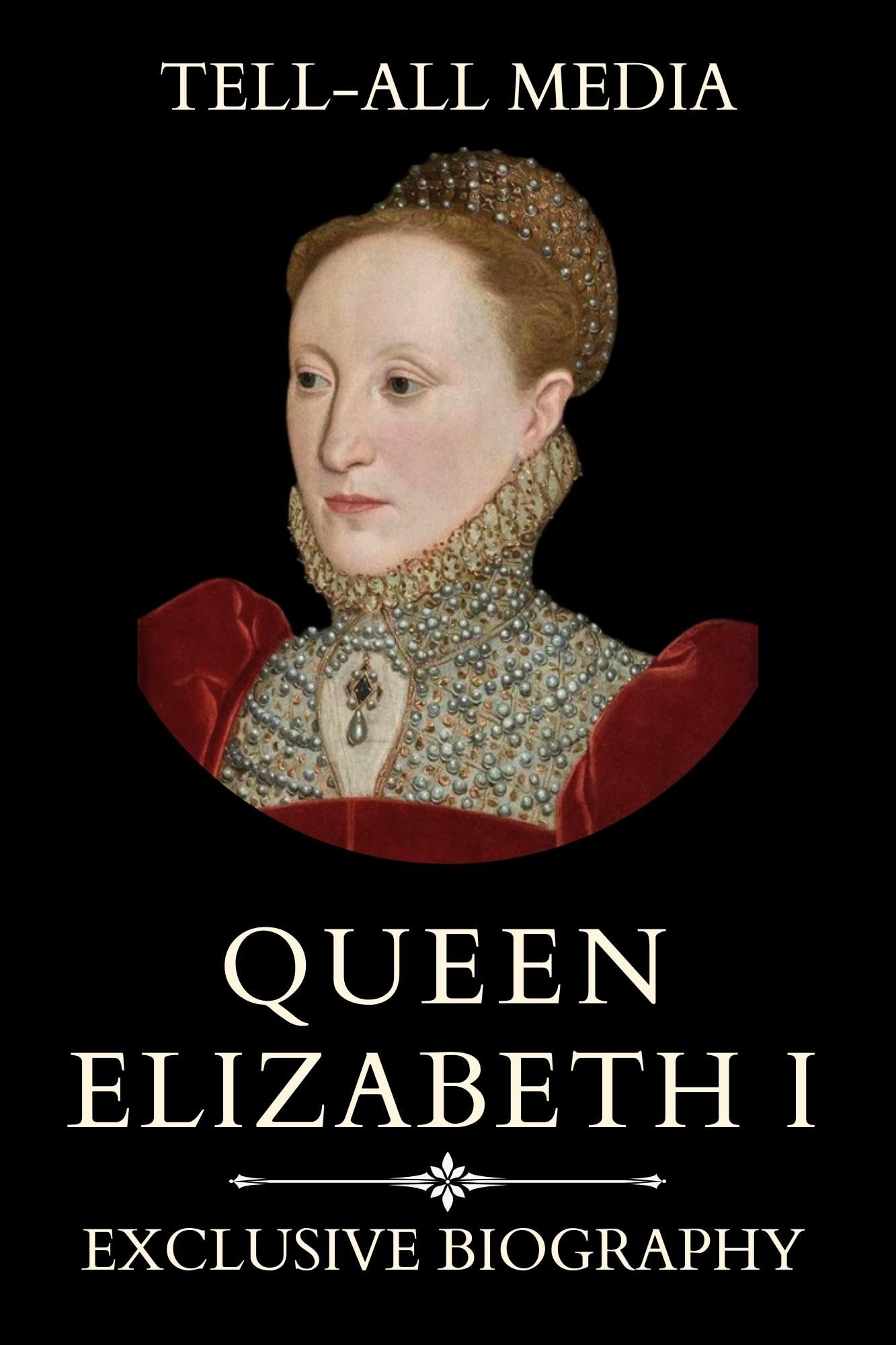 Queen Elizabeth I : The Exclusive Biography by Tell-All Media | Goodreads