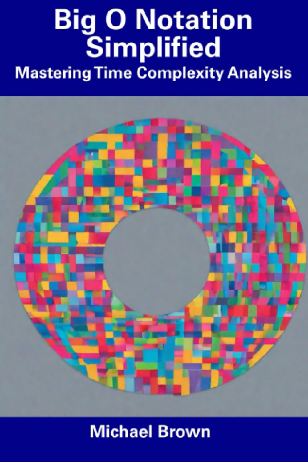 Big O Notation Simplified: Mastering Time Complexity Analysis by Michael Brown | Goodreads