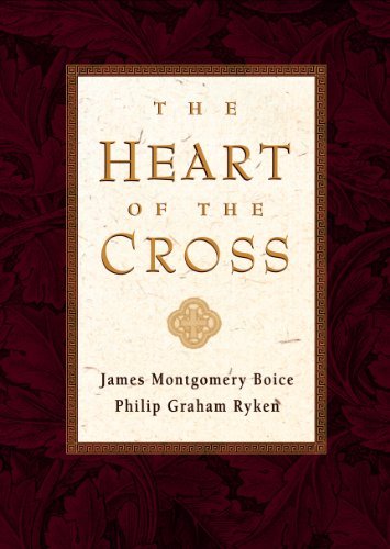 The Heart of the Cross by James Montgomery Boice by Philip Graham Ryken ...