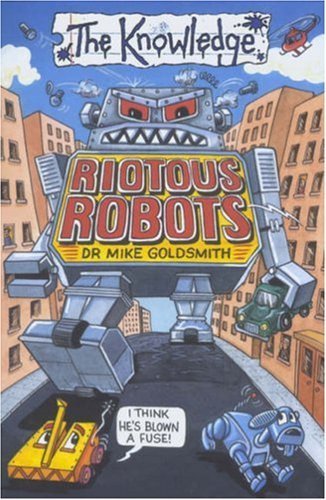Riotous Robots (The Knowledge) by Dr Mike Goldsmith by Mike Goldsmith ...