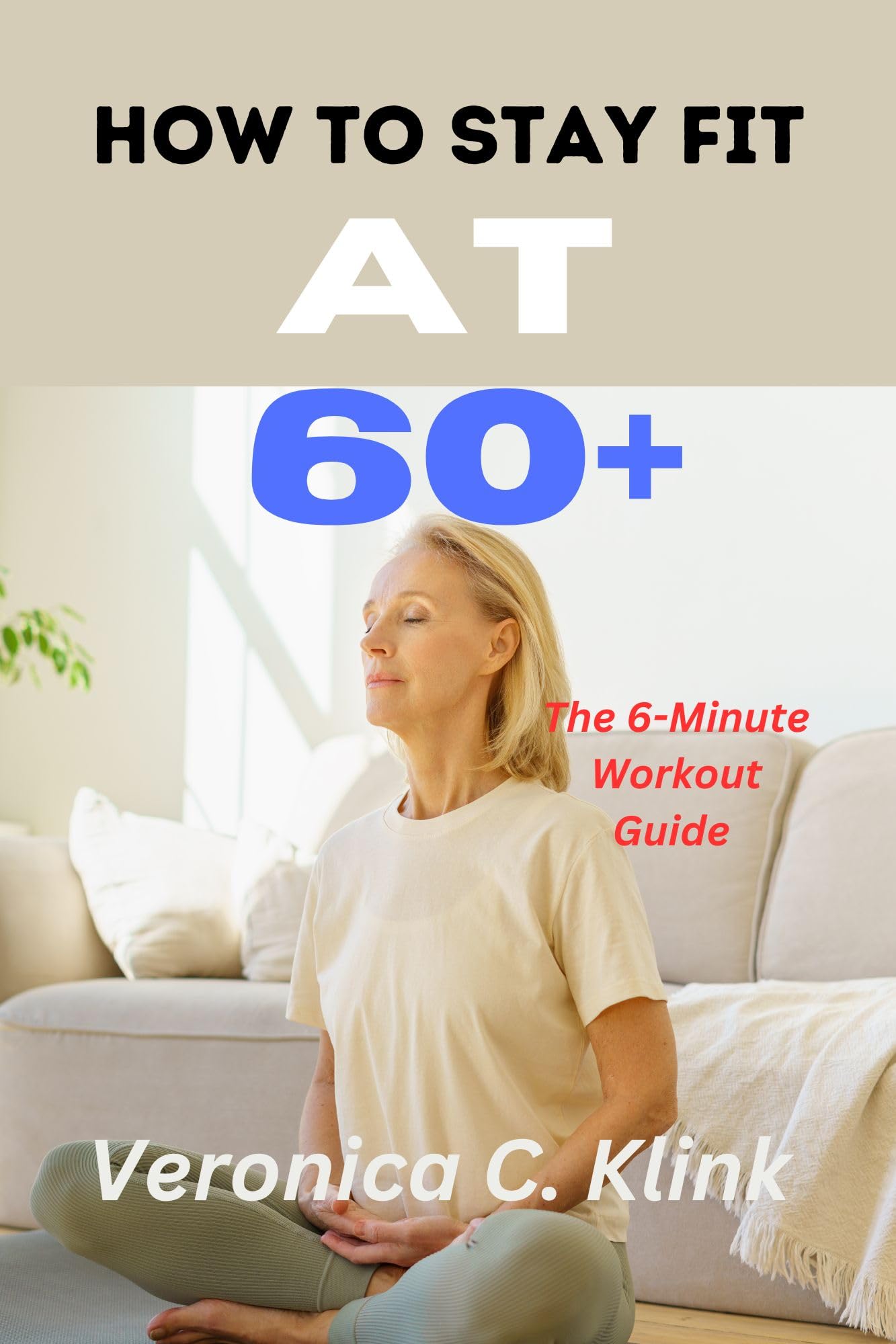 HOW TO STAY FIT AT 60+: The 6-Minute Workout Guide by Veronica C. Klink ...