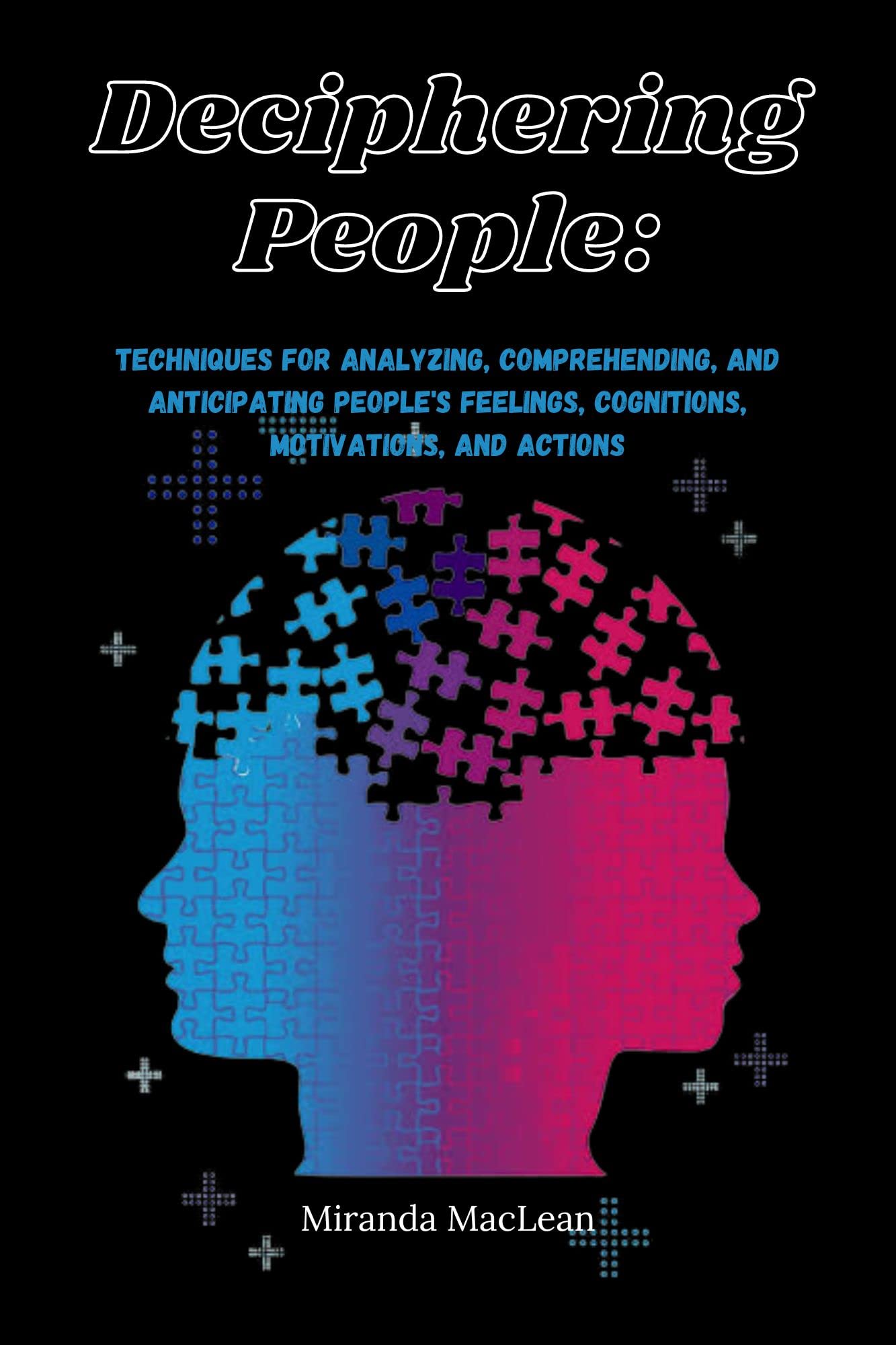 Deciphering People: Techniques for Analyzing, Comprehending, and ...