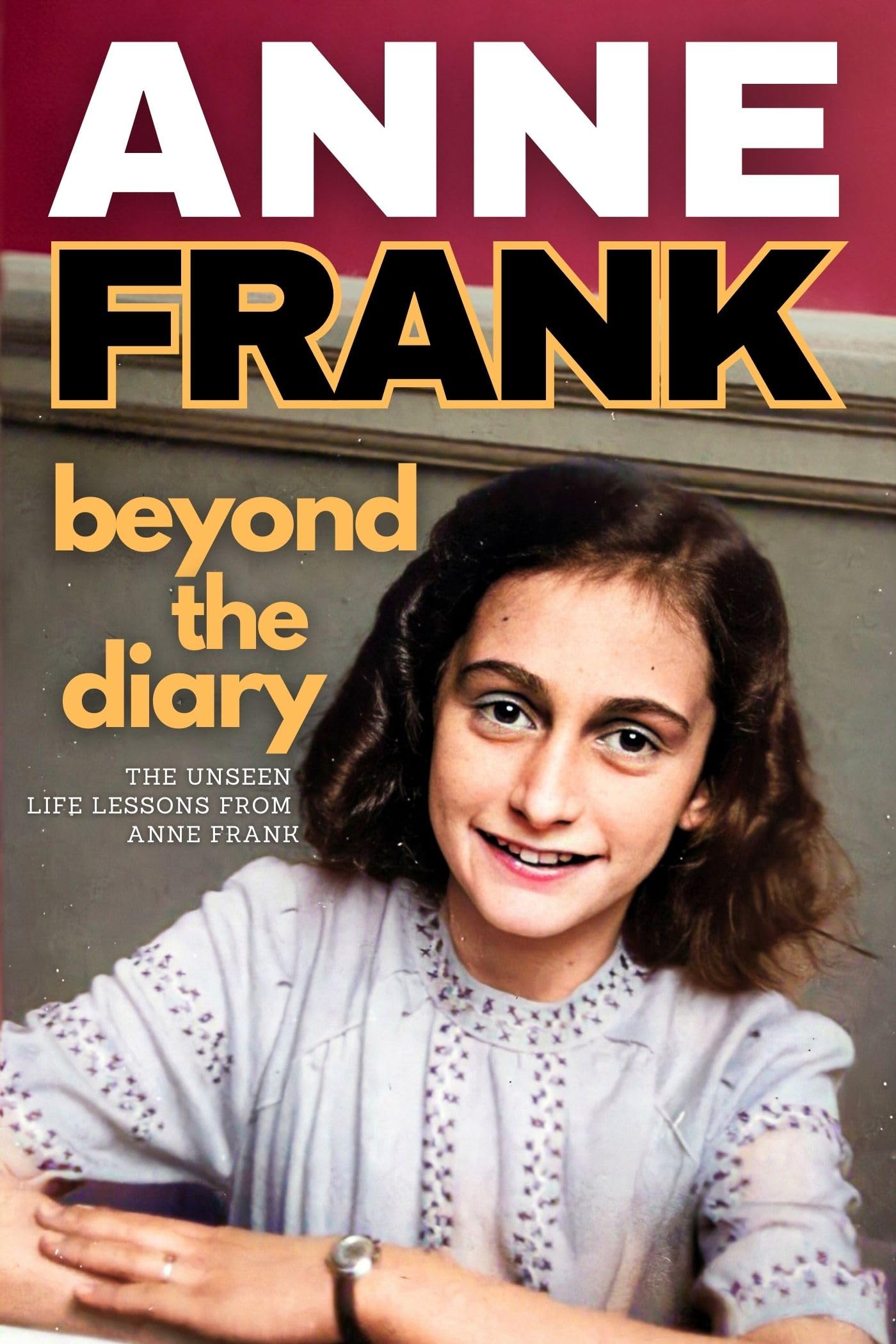 Anne Frank: Beyond the Diary - The Unseen Life Lessons from Anne Frank ...