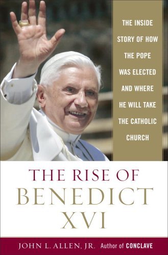 By John L. Allen Jr. The Rise of Benedict XVI: The Inside Story of How ...