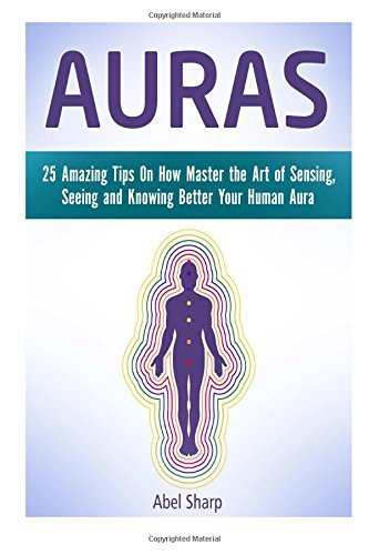 Auras: 25 Amazing Tips On How Master the Art of Sensing, Seeing and ...
