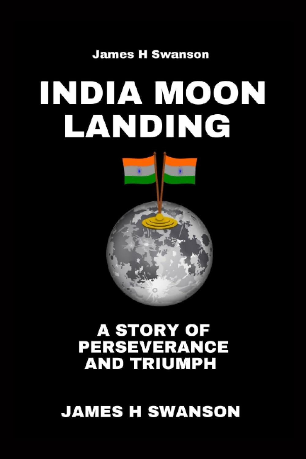INDIAN MOON LANDING: A story of Perseverance and Triumph by James H ...