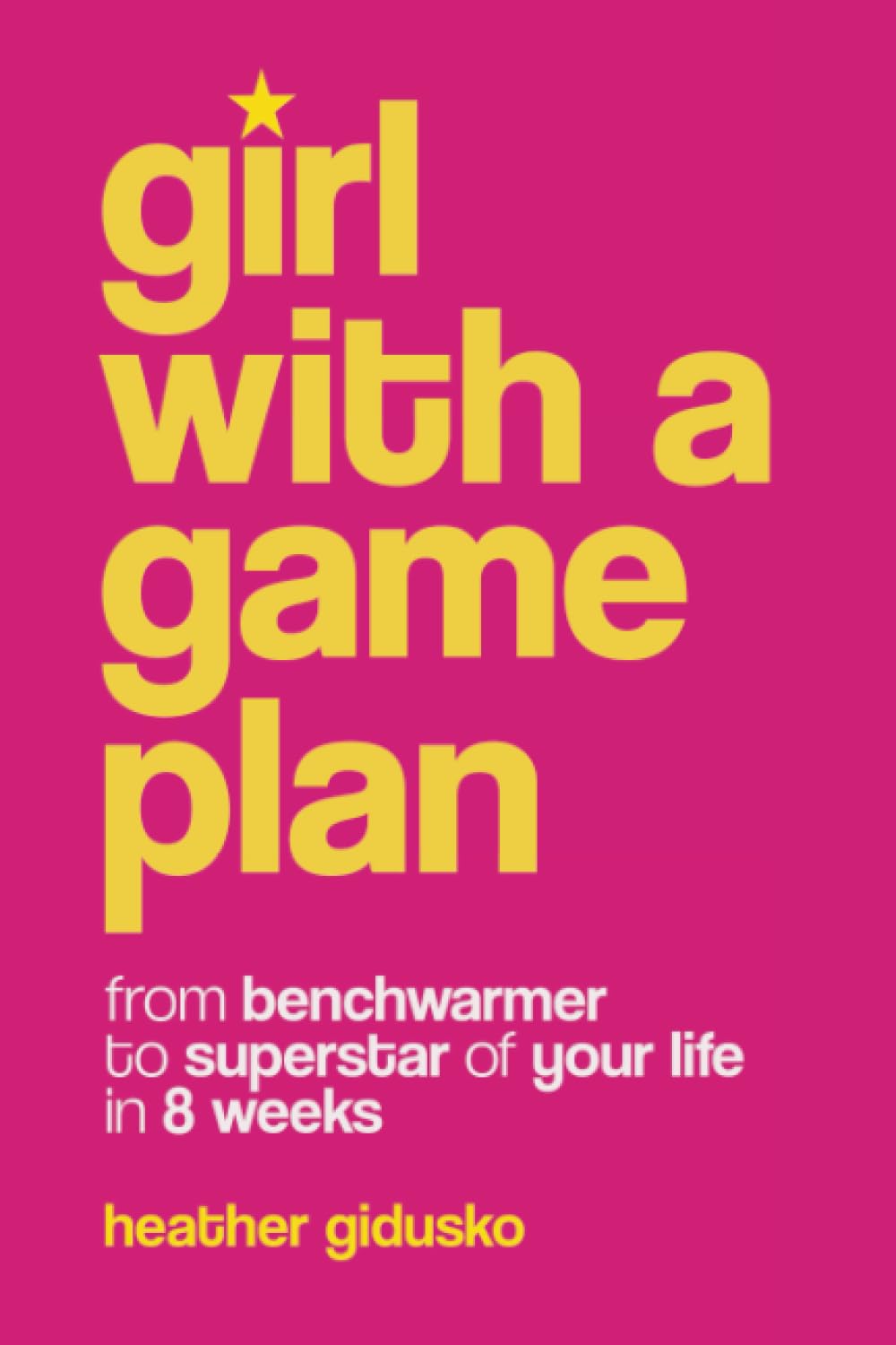GIRL WITH A GAME PLAN: FROM BENCHWARMER TO SUPERSTAR IN 8 WEEKS by ...