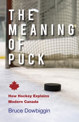The Meaning of Puck: How Hockey Explains Modern Canada by Bruce ...