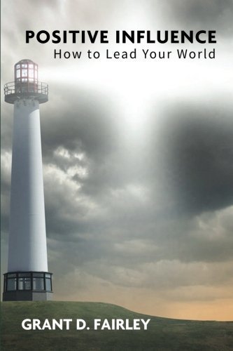 Positive Influence: How to Lead Your World by Fairley, Grant D (August ...
