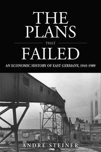 The Plans That Failed: An Economic History of East Germany, 1945-1989 ...