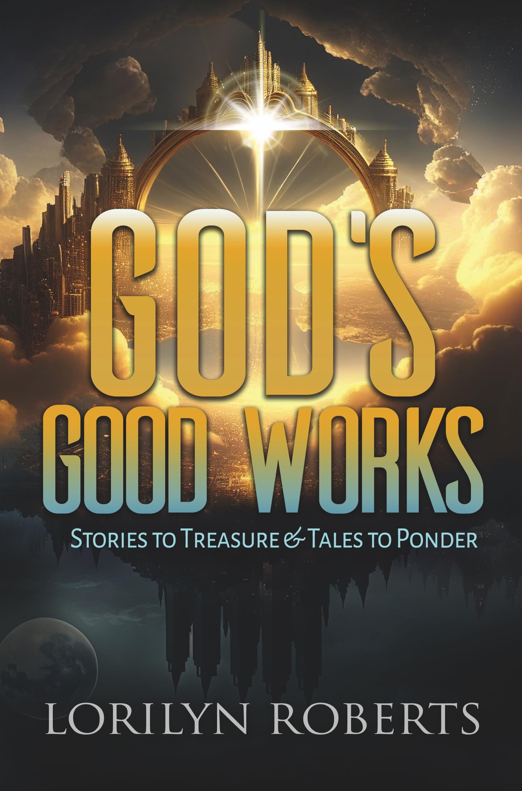 God's Good Works: Stories to Treasure and Tales to Ponder by Lorilyn ...