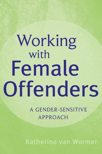 Working with Female Offenders: A Gender Sensitive Approach by Katherine van Wormer by Katherine ...
