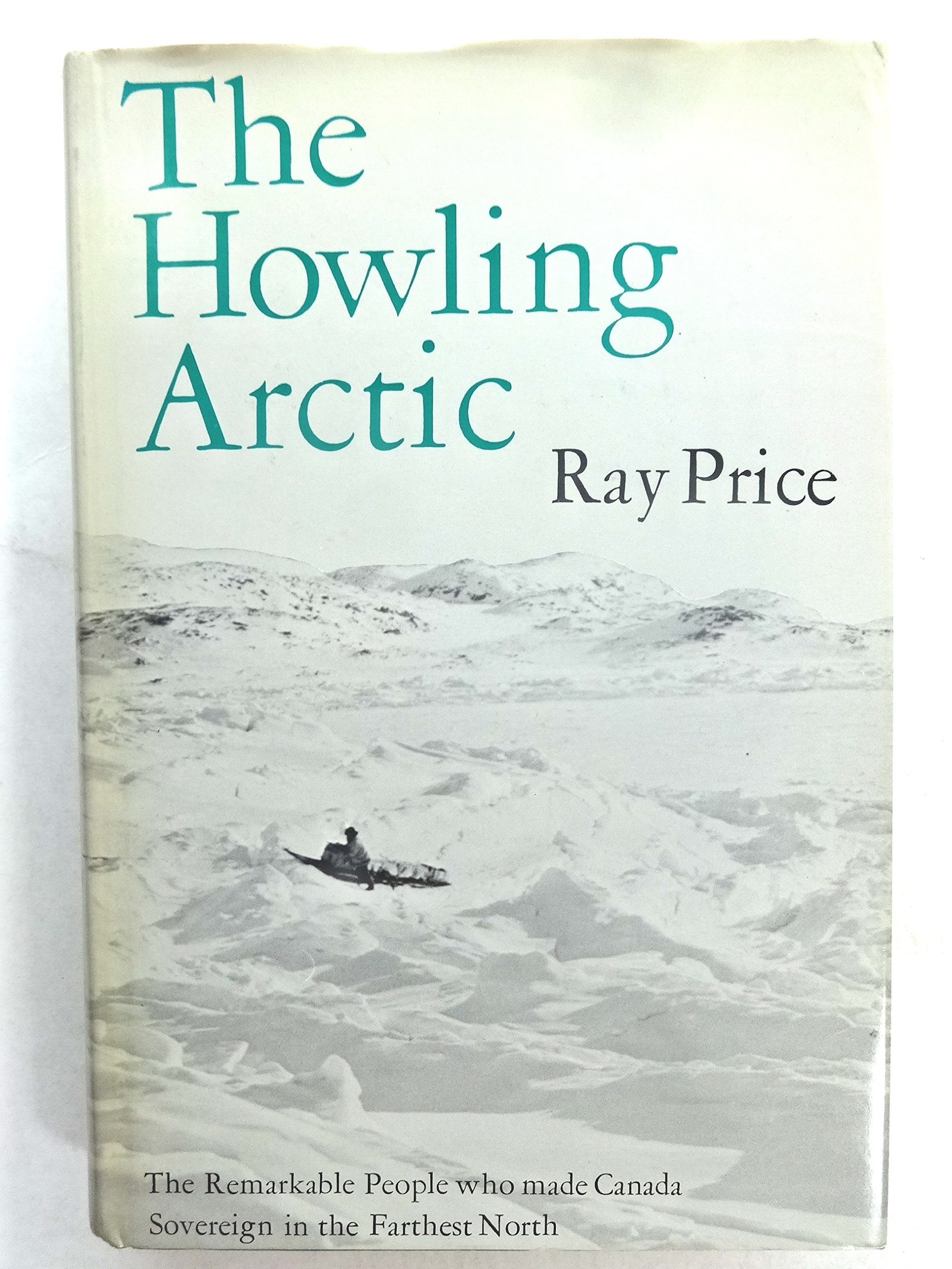 The howling Arctic;: The remarkable people who made Canada sovereign in ...