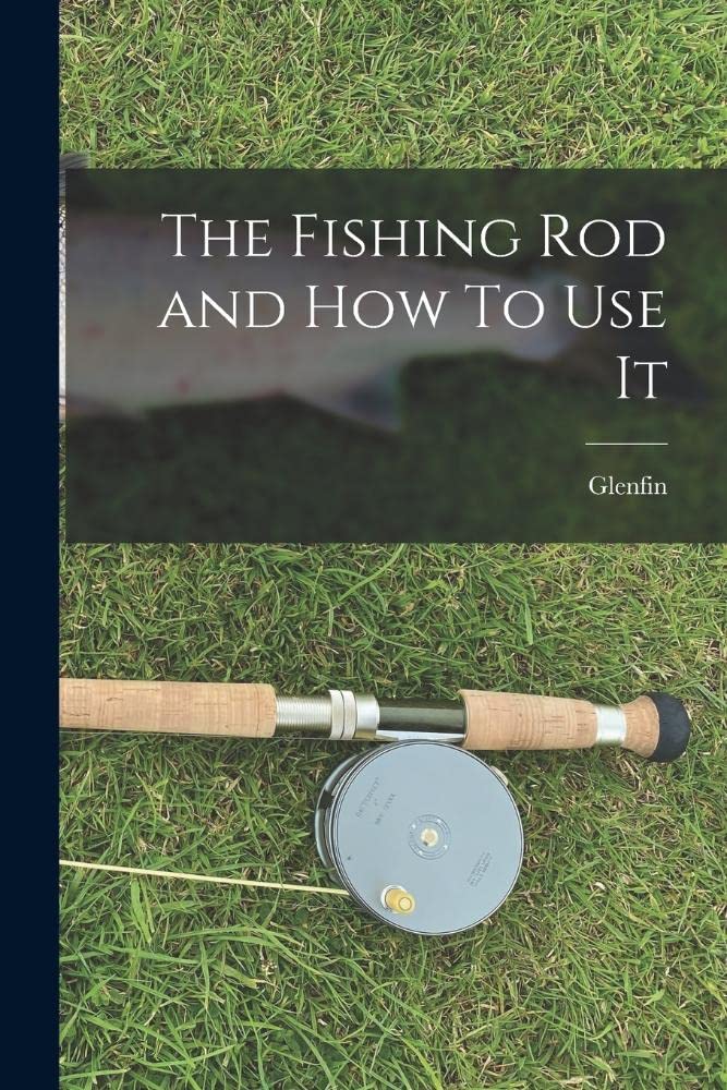 The Fishing Rod and How To Use It by Glenfin | Goodreads