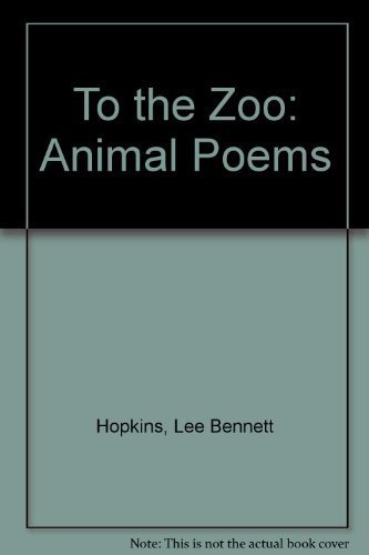 To the Zoo: Animal Poems by Lee Bennett Hopkins by Lee Bennett Hopkins ...