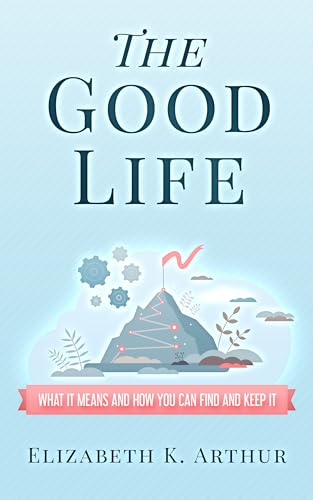 The Good Life: What It Means and How You Can Find and Keep It by ...