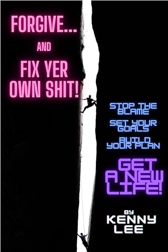 Forgive… and Fix Yer Own S#!T!: Stop the Blame, Set Your Goals, Build ...