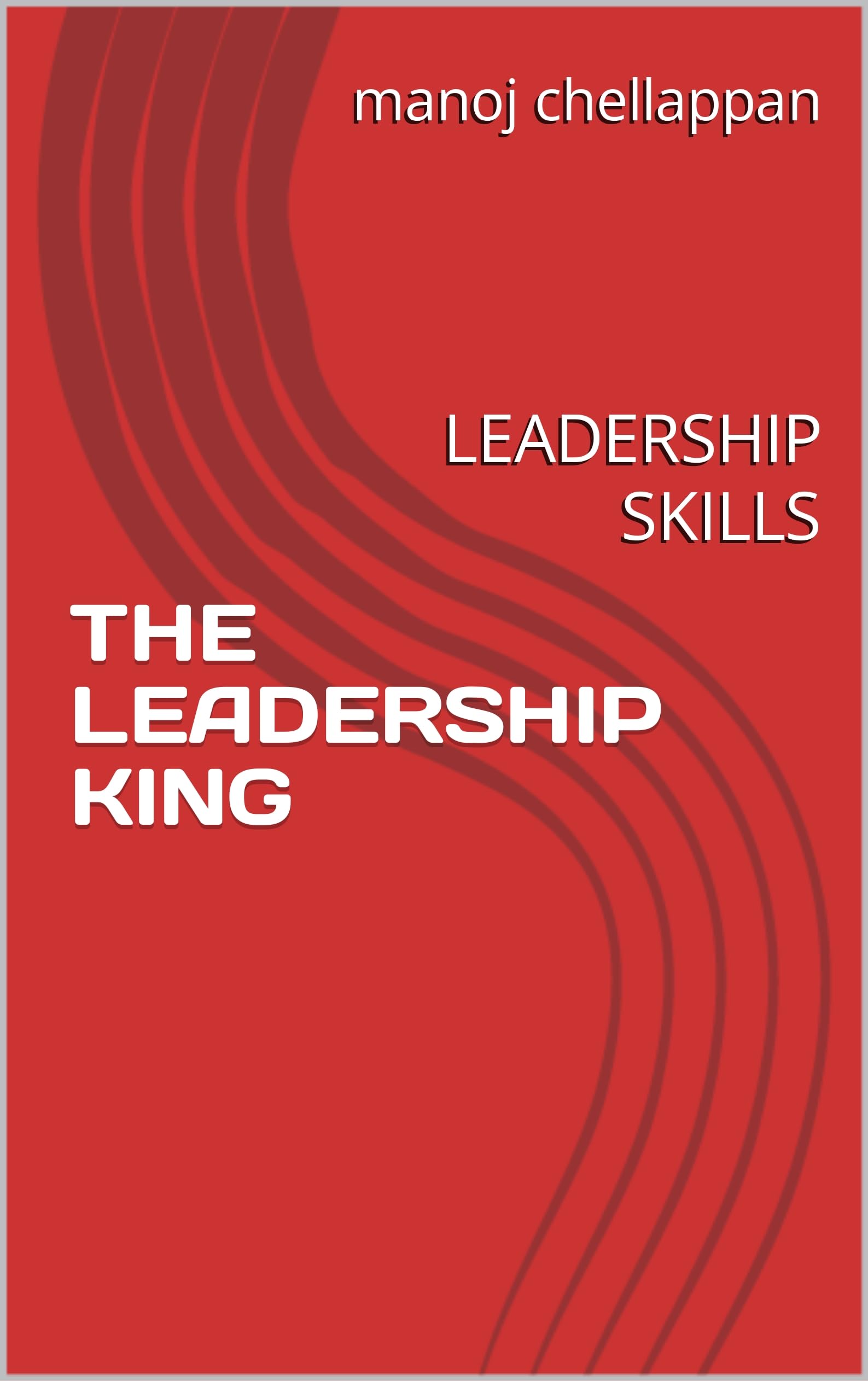 THE LEADERSHIP KING: LEADERSHIP SKILLS by manoj chellappan | Goodreads