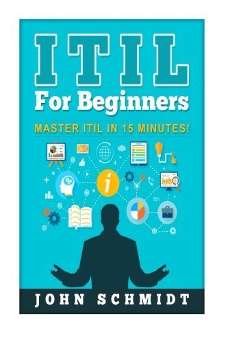 ITIL For Beginners: Master ITIL In 15 Minutes! by John Schmidt by John ...