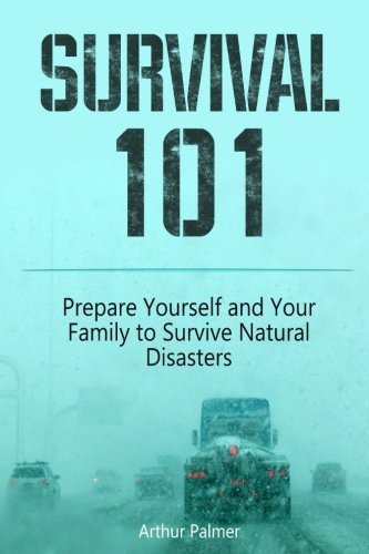 Survival 101: Prepare Yourself and Your Family to Survive Natural ...