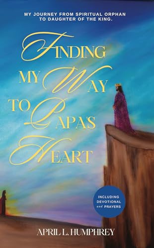Finding My Way to Papa’s Heart: My Journey from Spiritual Orphan, to ...