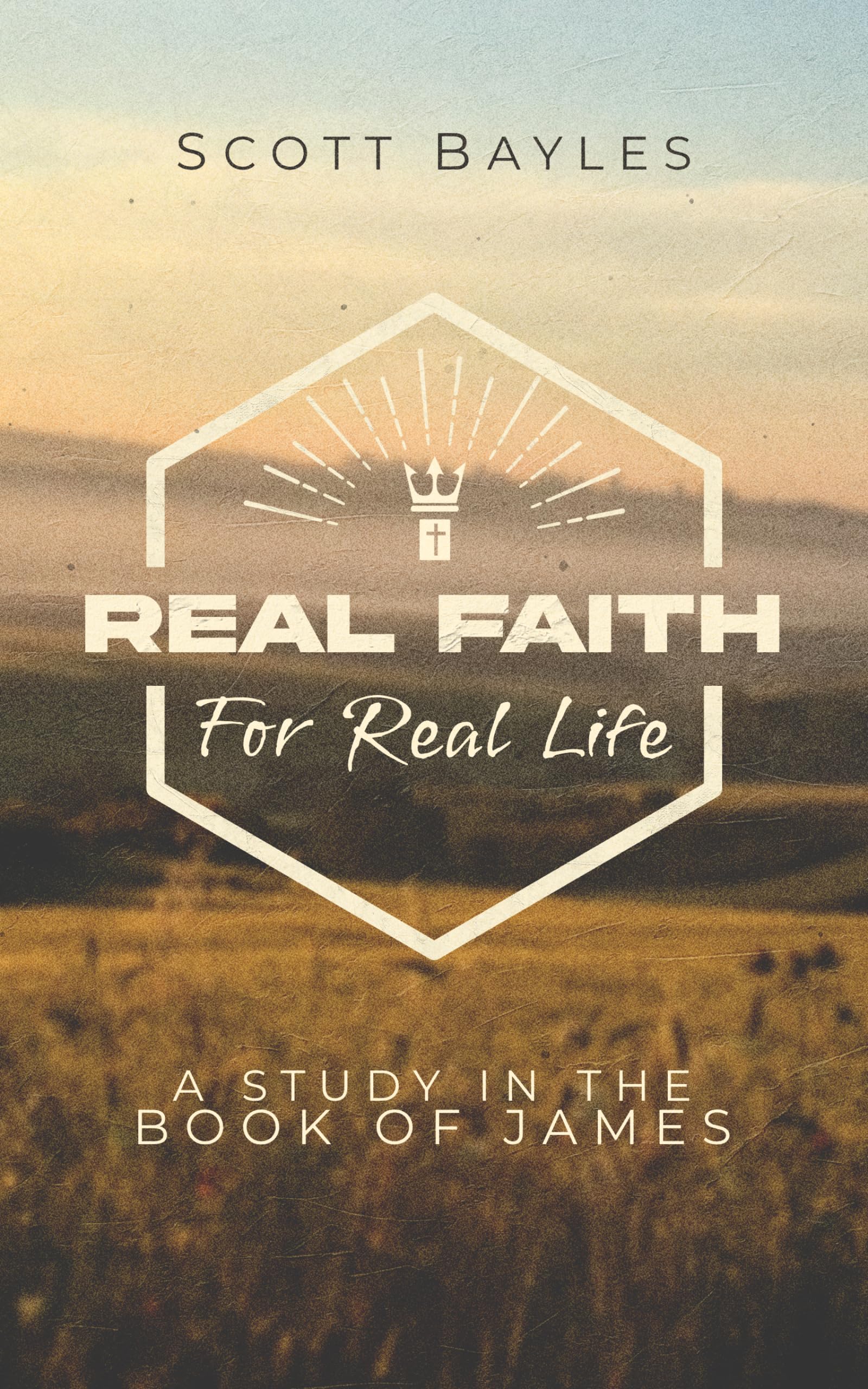 Real Faith for Real Life: A Study in the Book of James by Scott Bayles ...