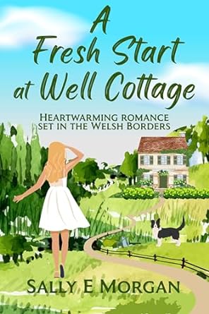 A Fresh Start at Well Cottage: Heartwarming romance set in the Welsh Borders by Sally E. Morgan ...