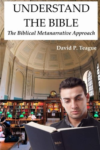Understand the Bible: The Biblical Metanarrative Approach by David P Teague by David Teague ...