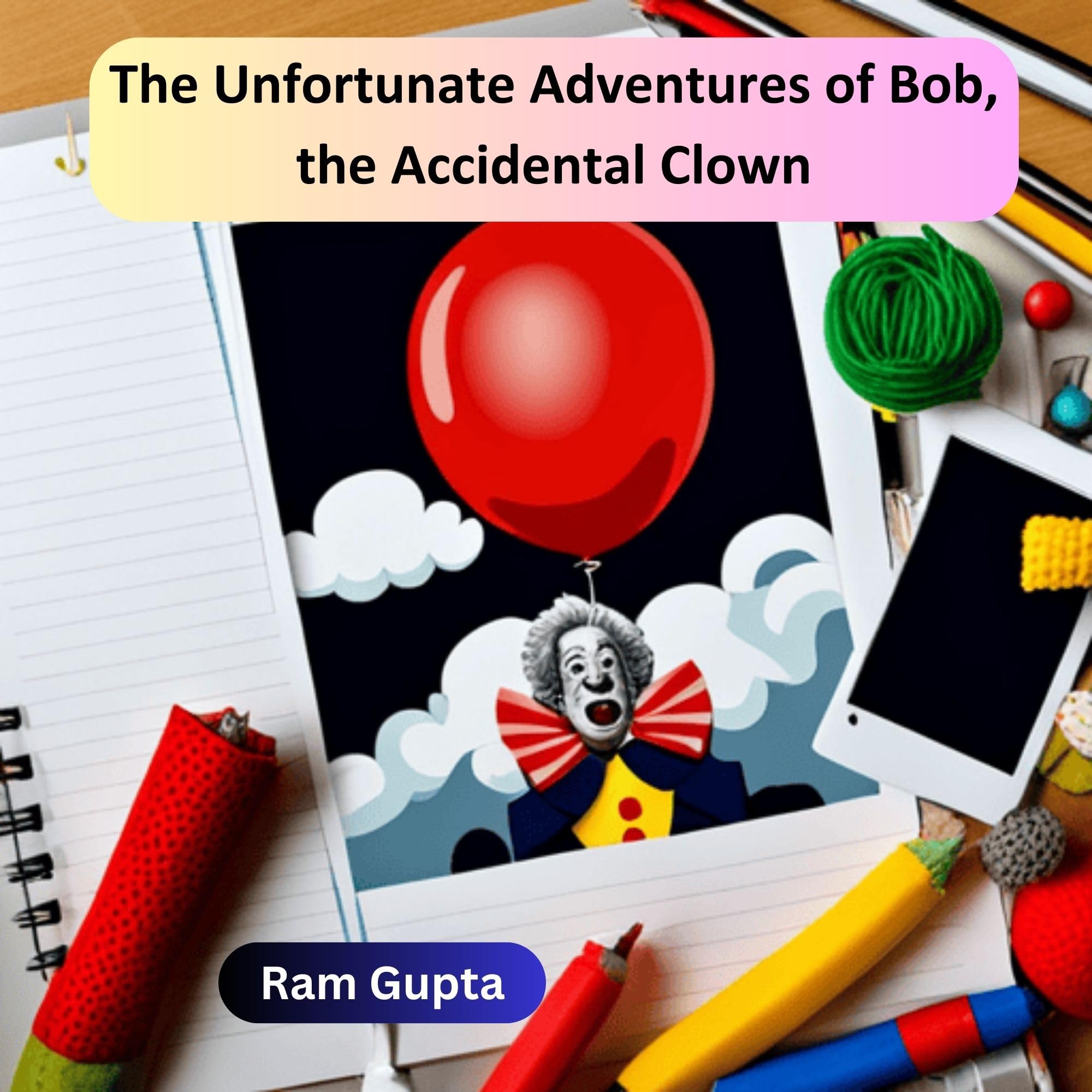 The Unfortunate Adventures of Bob, the Accidental Clown by Ram Gupta ...