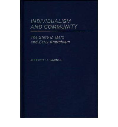INDIVIDUALISM AND COMMUNITY: THE STATE IN MARX AND EARLY ANARCHISM ...