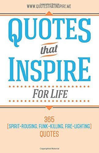 Quotes That Inspire For Life: 365 Spirit-Rousing, Funk-Killing, Fire ...