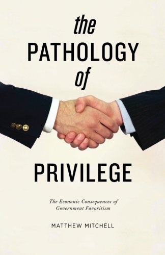 The Pathology of Privilege: The Economic Consequences of Government ...