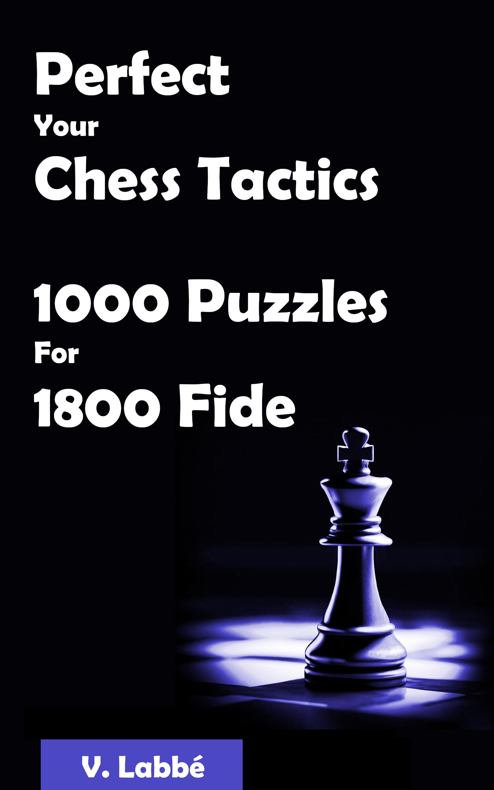 Perfect Your Chess Tactics - 1000 Puzzles For 1800 Fide by Vincent ...