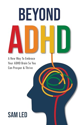 Beyond ADHD: A New Way To Embrace Your ADHD Brain So You Can Prosper & Thrive by Sam Led | Goodreads