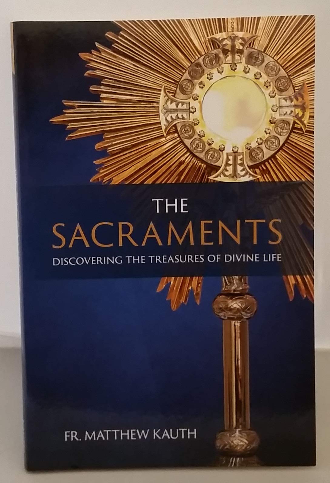 The Sacraments: Discovering the Treasures of Divine Life by Fr. Matthew ...