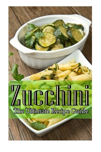 Zucchini - The Ultimate Recipe Guide by Daniel Tyler by Daniel Tyler ...