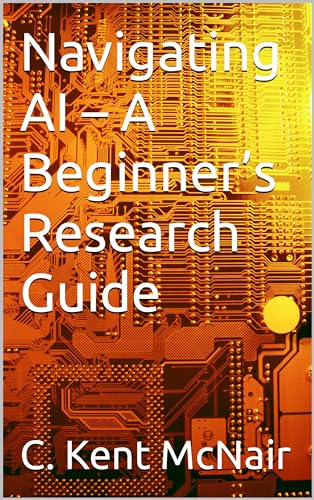 Navigating AI – A Beginner’s Research Guide by C. Kent Hill | Goodreads