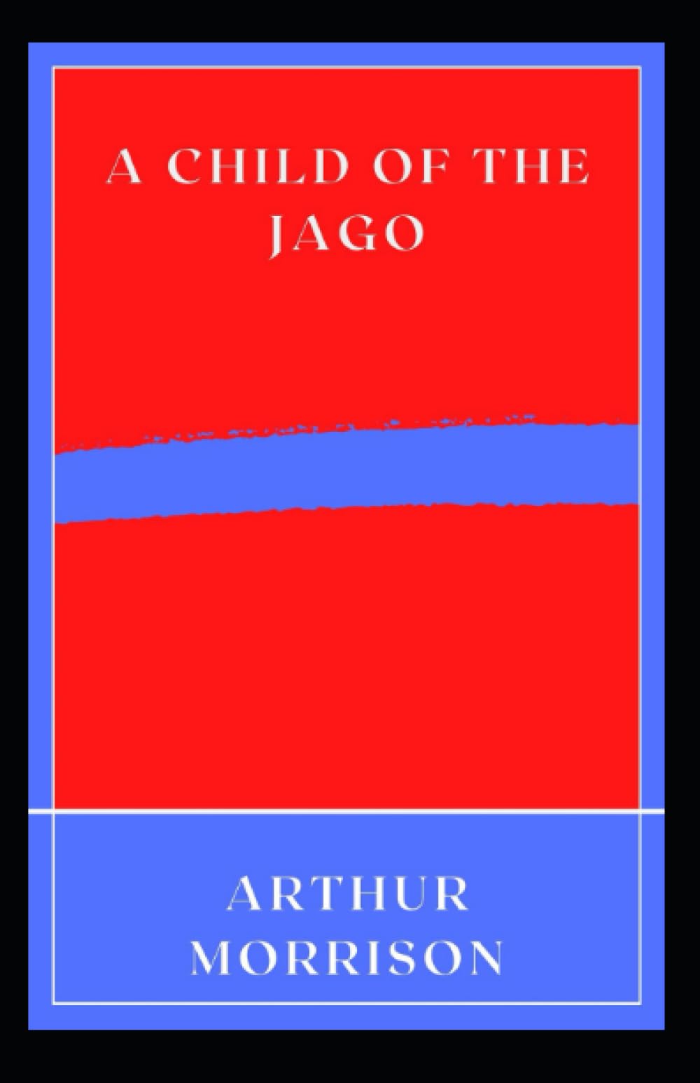 A Child of the Jago: Annotated Novel by Arthur Morrison | Goodreads