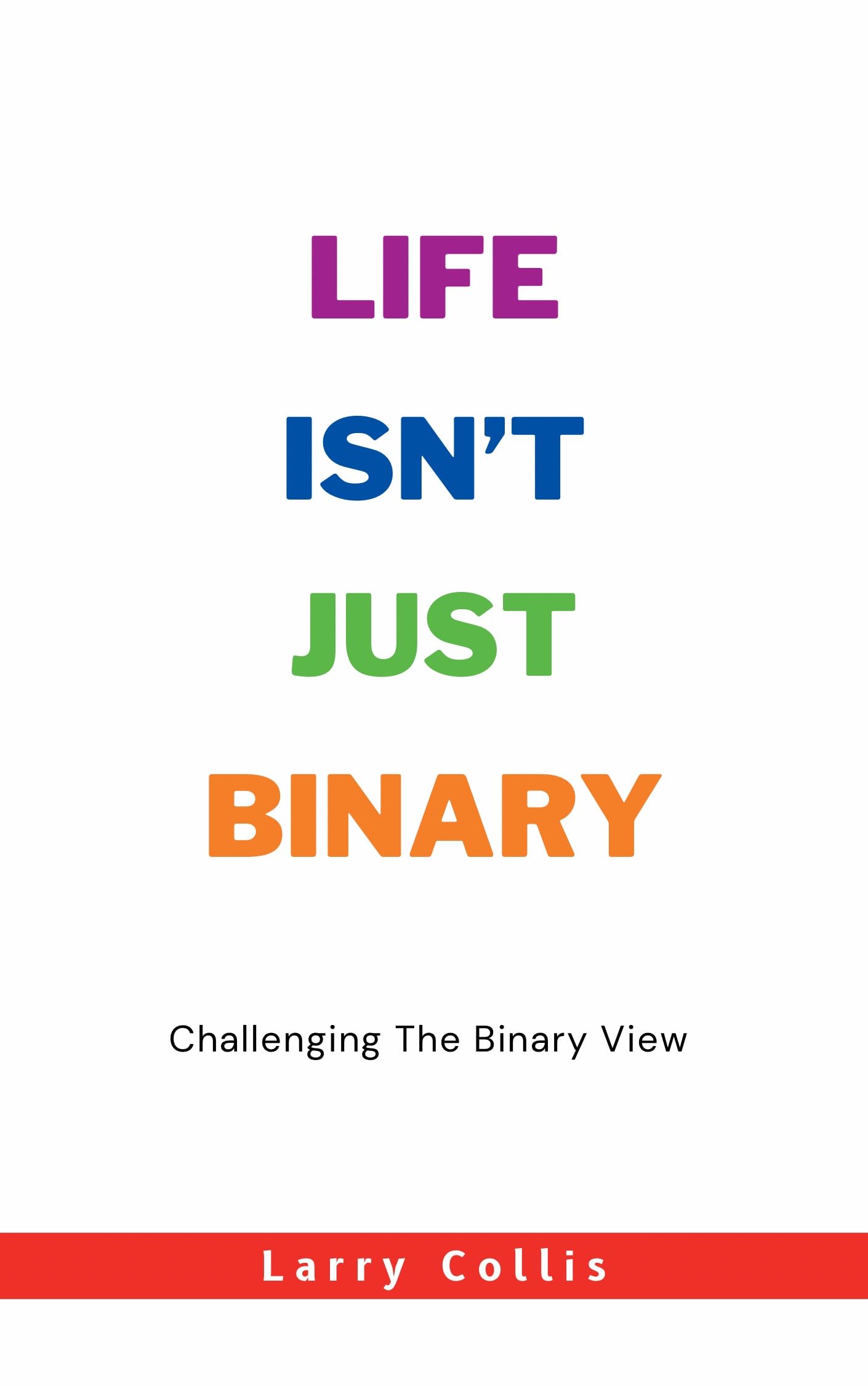 Life Isn’t Just Binary: Challenging The Binary View by Larry Collis ...