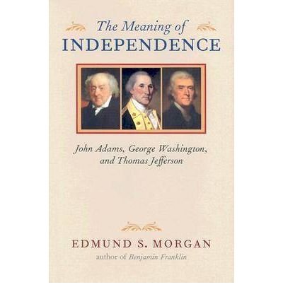 [(The Meaning of Independence: John Adams, George Washington, Thomas ...