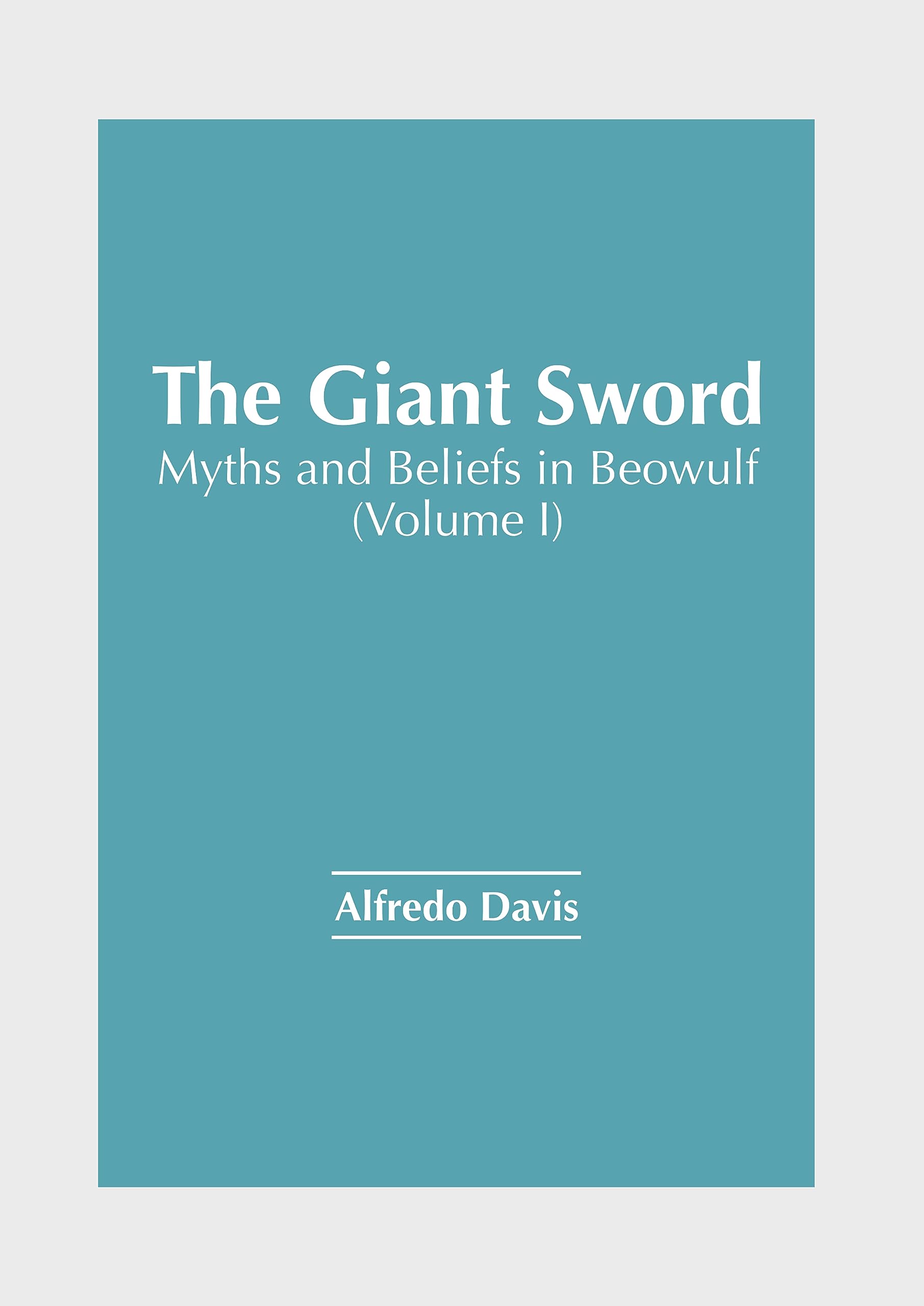 The Giant Sword: Myths and Beliefs in Beowulf by Alfredo Davis | Goodreads