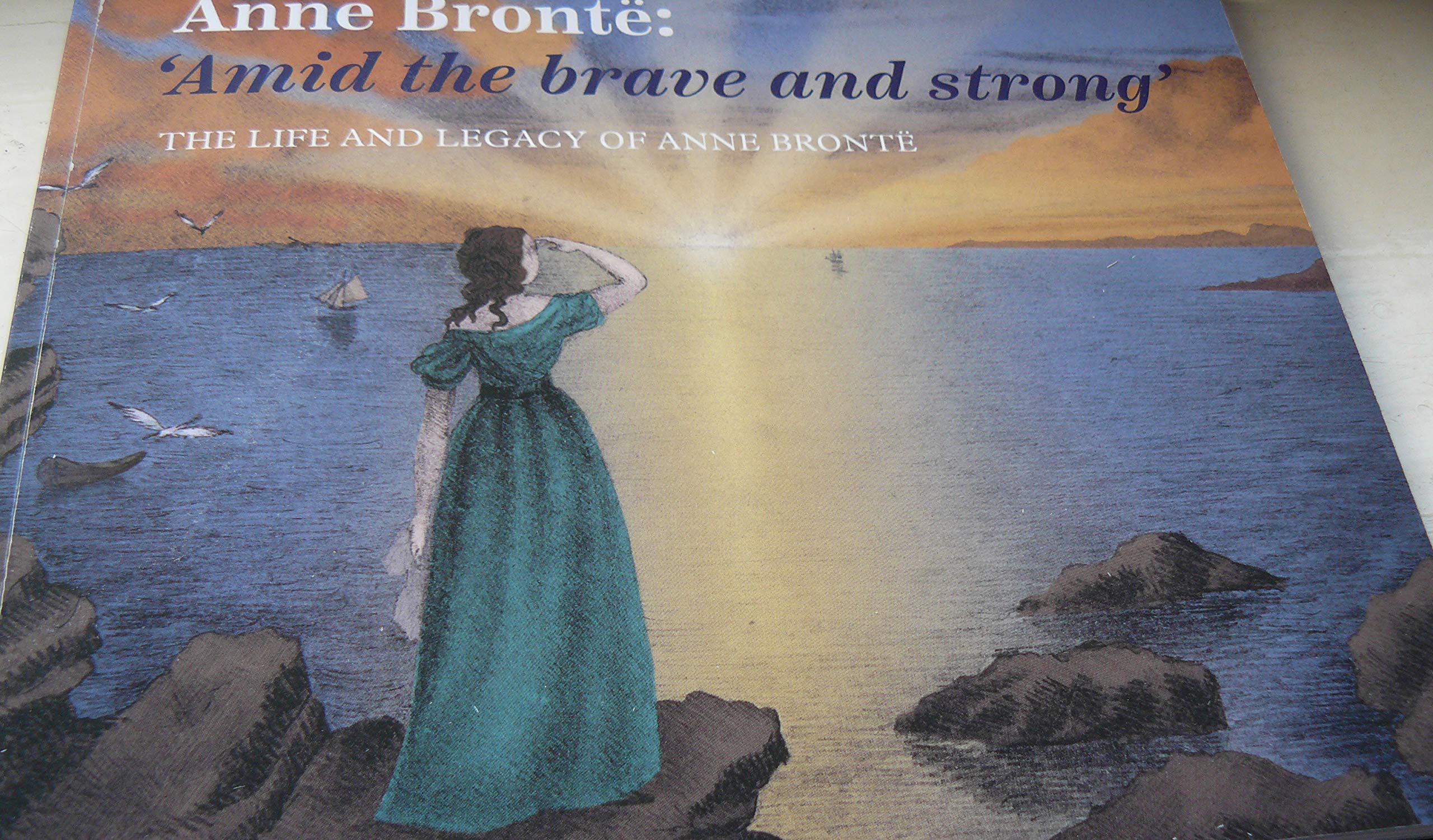 Anne Brontë: 'Amid the Brave and Strong'. The Life and Legacy of Anne ...